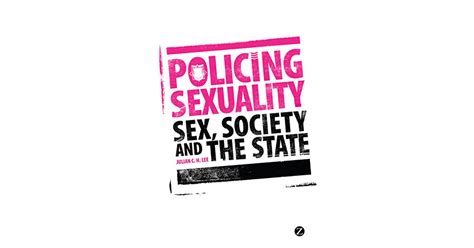 Policing Sexuality Sex Society And The State By Julian Ch Lee