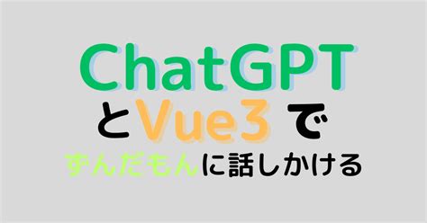 Vuejsとchatgpt Apiでずんだもんに回答を喋ってもらう フルスタックlinuxプログラミング