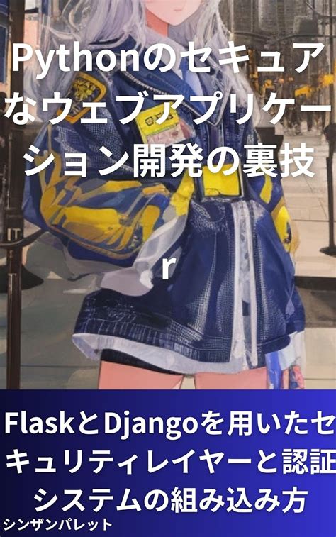 Pythonのセキュアなウェブアプリケーション開発の裏技FlaskとDjangoを用いたセキュリティレイヤーと認証システムの組み込み方 r 一般入門書 Kindleストア