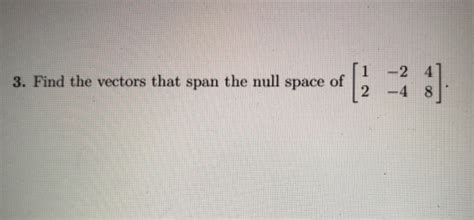 Solved 3 Find The Vectors That Span The Null Space Of On