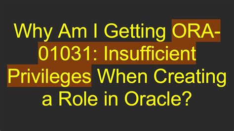 Why Am I Getting Ora 01031 Insufficient Privileges When Creating A