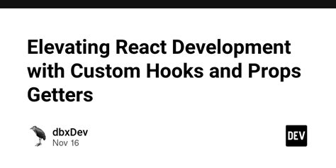 Elevating React Development With Custom Hooks And Props Getters Dev