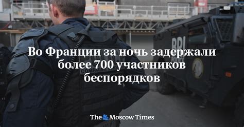 Во Франции за ночь задержали более 700 участников беспорядков Русская служба The Moscow Times