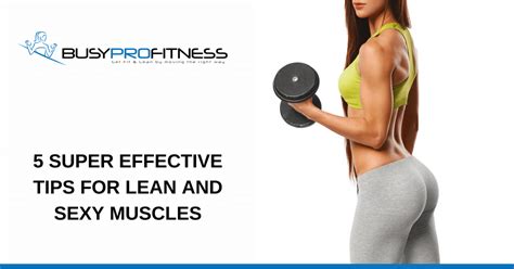 5 SUPER EFFECTIVE TIPS FOR LEAN AND SEXY MUSCLES Busy Pro Fitness