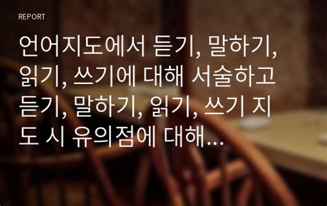 언어지도에서 듣기 말하기 읽기 쓰기에 대해 서술하고 듣기 말하기 읽기 쓰기 지도 시 유의점에 대해 유아를 대상으로 구체적으로 예시를 들어서 설명해 보세요 레포트