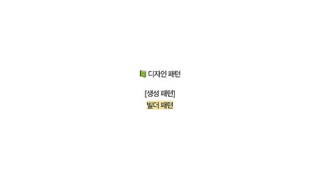 디자인 패턴 생성패턴 빌더 패턴 Builder Patterns