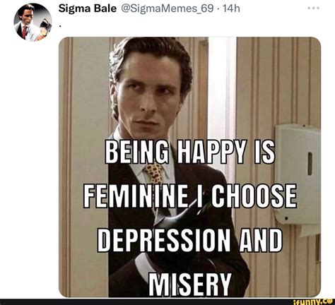 Sigma Bale Sigmamemes 69 Being Happy Is Feminine I Choose Depression