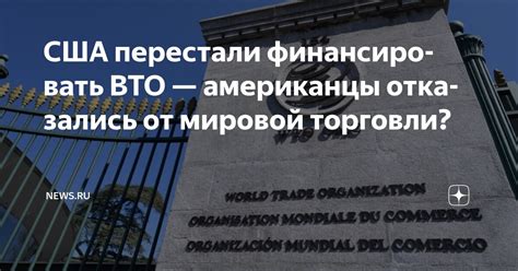 США перестали финансировать ВТО — американцы отказались от мировой торговли Дзен