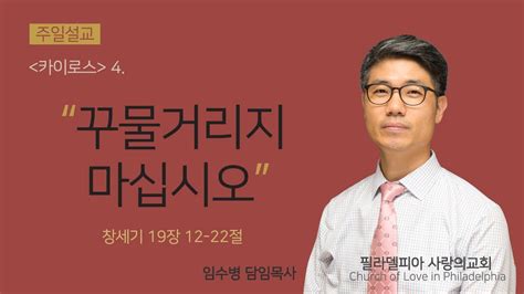 필라 사랑의교회 주일예배 9월24일 임수병 담임목사 [카이로스] 4 꾸물거리지 마십시오 창세기 19장 12 22절 Youtube