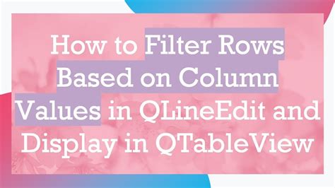 How To Filter Rows Based On Column Values In Qlineedit And Display In Qtableview Youtube