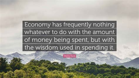Henry Ford Quote “economy Has Frequently Nothing Whatever To Do With