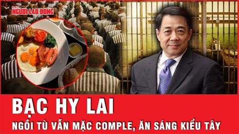 Cuộc Sống Của Bạc Hy Lai Tại Nhà Tù Bí Mật Tần Thành Mặc Comple ăn