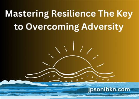 Mastering Resilience The Key To Overcoming Adversity
