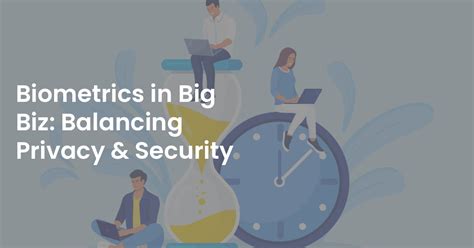 Biometrics In Big Biz Balancing Privacy And Security