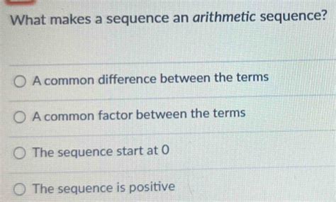 Solved What Makes A Sequence An Arithmetic Sequence A Common Difference Between The Terms A