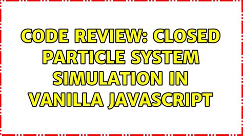 Code Review Closed Particle System Simulation In Vanilla Javascript