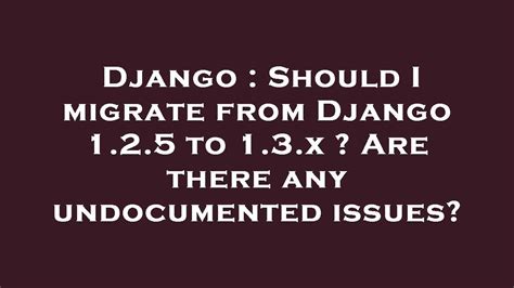 Django Should I Migrate From Django 125 To 13x Are There Any Undocumented Issues Youtube