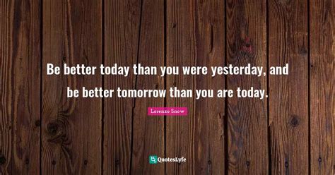 Be Better Today Than You Were Yesterday And Be Better Tomorrow Than Y Quote By Lorenzo Snow