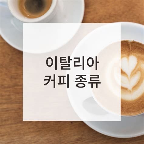 이탈리아 커피 문화 이탈리아 커피 종류 및 유래 이탈리아에서 마셔봐야 하는 커피 추천 네이버 블로그