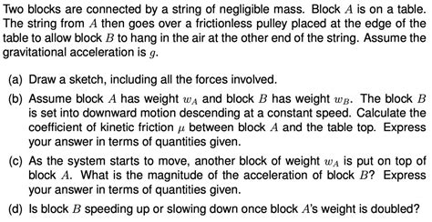 solved two blocks are connected by a string of negligible mass block a is on a table the
