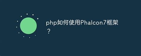 Php如何使用phalcon7框架？ Php教程 Php中文網