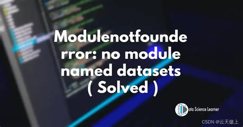 【python报错】已解决modulenotfounderror No Module Named Datasets