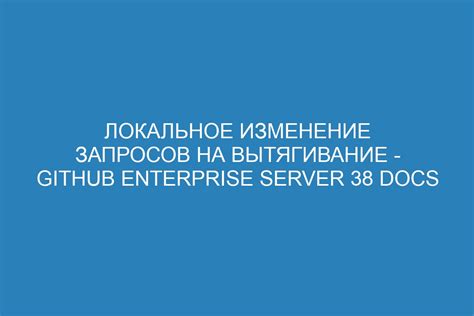 Блог Локальное изменение запросов на вытягивание Github Enterprise Server 38 Docs