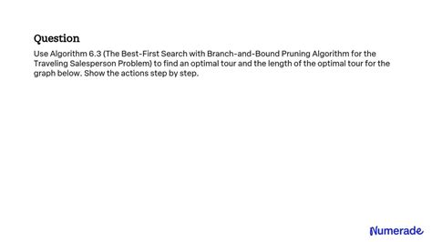 Solved Use Algorithm 63 The Best First Search With Branch And Bound
