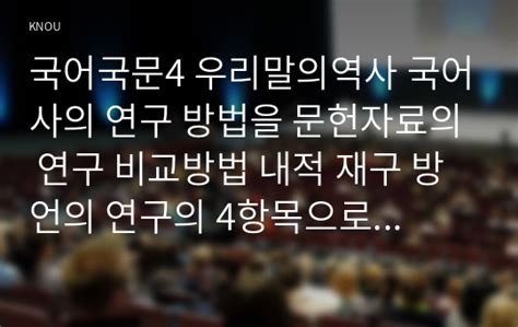 국어국문4 우리말의역사 국어사의 연구 방법을 문헌자료의 연구 비교방법 내적 재구 방언의 연구의 4항목으로 나누어 서술 방송통신대