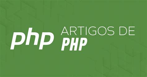 Os Melhores Artigos Sobre Php Do Básico Ao Avançado