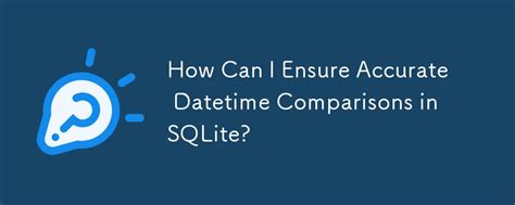 How Can I Ensure Accurate Datetime Comparisons In Sqlite Mysql