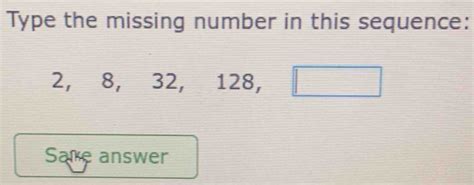 solved type the missing number in this sequence 2 8 32 128 same