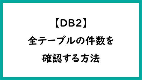 【db2】全テーブルの件数を確認する方法 ペンちゃんとお勉強
