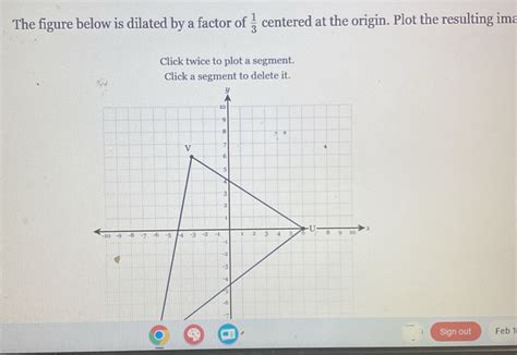 Solved The Figure Below Is Dilated By A Factor Of 1 3 Centered At The Origin Plot The Resultin