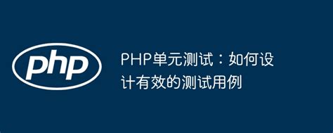 Php單元測試：如何設計有效的測試案例 Php教程 Php中文網