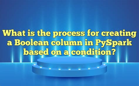 What Is The Process For Creating A Boolean Column In Pyspark Based On A Condition