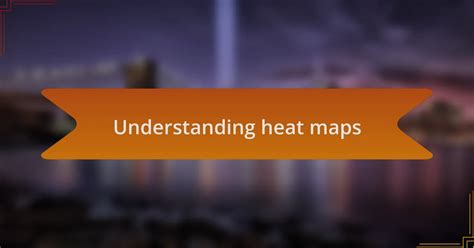 How I Use Heat Maps Effectively •