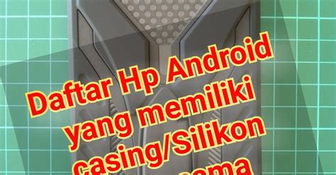 Daftar Hp Android Yang Memiliki Casing Atau Silikon Yang Mirip Otoproid Com