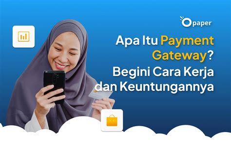Apa Itu Payment Gateway Begini Cara Kerja Dan Keuntungannya