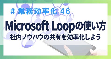 Microsoft Loop（るーぷ）の使い方 社内ノウハウの共有を効率化しよう ロボフィス株式会社