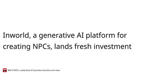 Inworld A Generative Ai Platform For Creating Npcs Lands Fresh Investment Bens Bites
