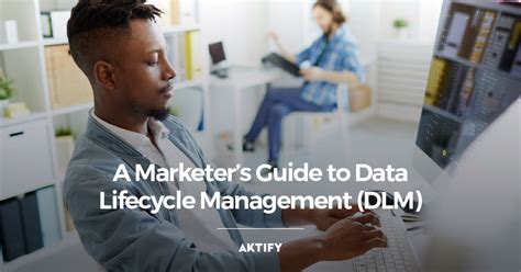 A Marketers Guide To Data Lifecycle Management DLM Aktify