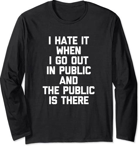I Hate It When I Go Out In Public The Public Is There Long Sleeve T Shirt Amazon Co Uk Fashion