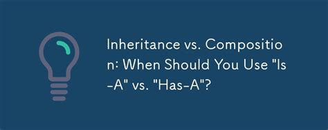 繼承與組合：何時應該使用「is A」與「has A」？ Java教程 Php中文網
