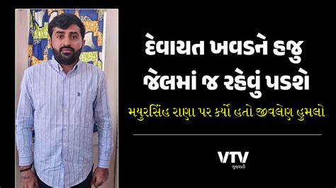 દેવાયત ખવડની જામીન અરજી નામંજૂર ઉત્તરાયણ હવે જેલમાં જ જશે Dewayt Khawads Bail Application