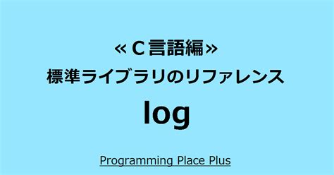 Log Programming Place Plus C言語編 標準ライブラリのリファレンス