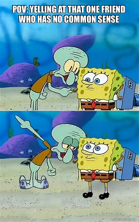 Pov Yelling At That One Friend Who Has No Common Sense Talk To