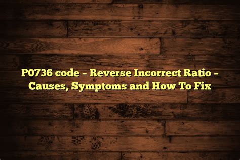 P0736 Code Reverse Incorrect Ratio Causes Symptoms And How To Fix