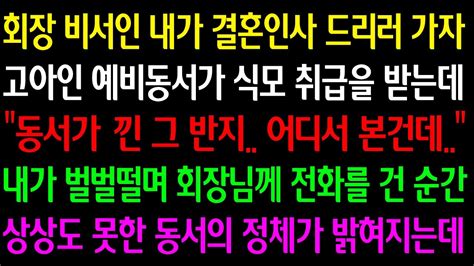 실화사연 회장 비서인 내가 결혼인사 가자 고아인 동서가 식모 취급 받는데 동서가 낀 그 반지 어디서 본건데 내가 회장님께 전화를 걸자 상상도 못한 동서 정체가