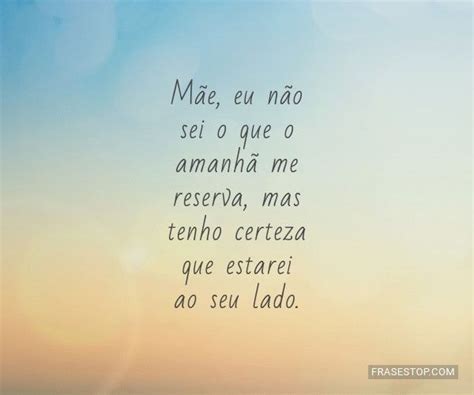 Mãe Eu Não Sei O Que O Amanhã Me Reserva Mas Frasestop